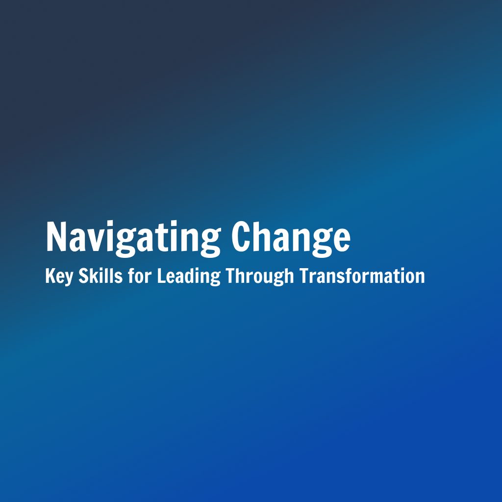 Navigating Change: Key Skills for Leading Through Transformation - The ...