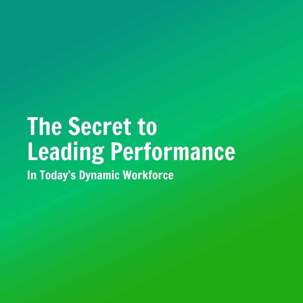 The Secret to Leading Performance in Today's Workforce